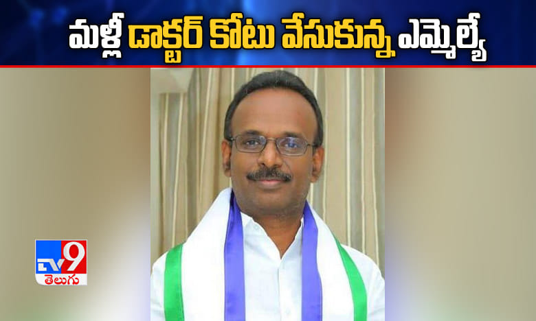 కరోనా బాధితుల కోసం.. మళ్లీ వైద్య వృత్తి చేపట్టిన వైసీపీ ఎమ్మెల్యే ...
